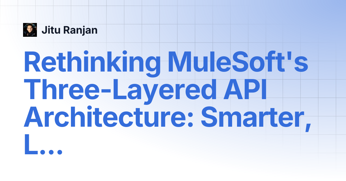 Rethinking MuleSoft's Three-Layered API Architecture: Smarter, Leaner ...